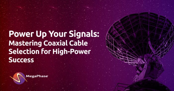 Selecting Coaxial Cables for High-Power Applications - Megaphase